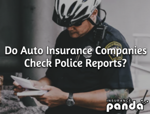 Do Auto Insurance Companies Check Police Reports? - Insurance Panda