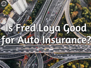 Is Fred Loya Good for Auto Insurance? Is Fred Loya Legit? [Our Review]